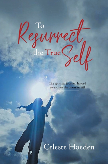To Resurrect the True Self: The Spiritual Journey Inward to Awaken the ...